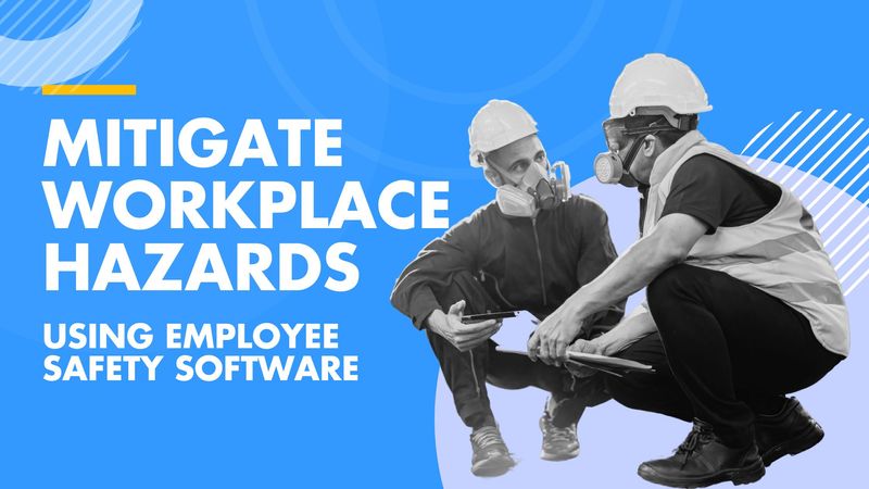 Employee Safety Software: Mitigate Workplace Hazards